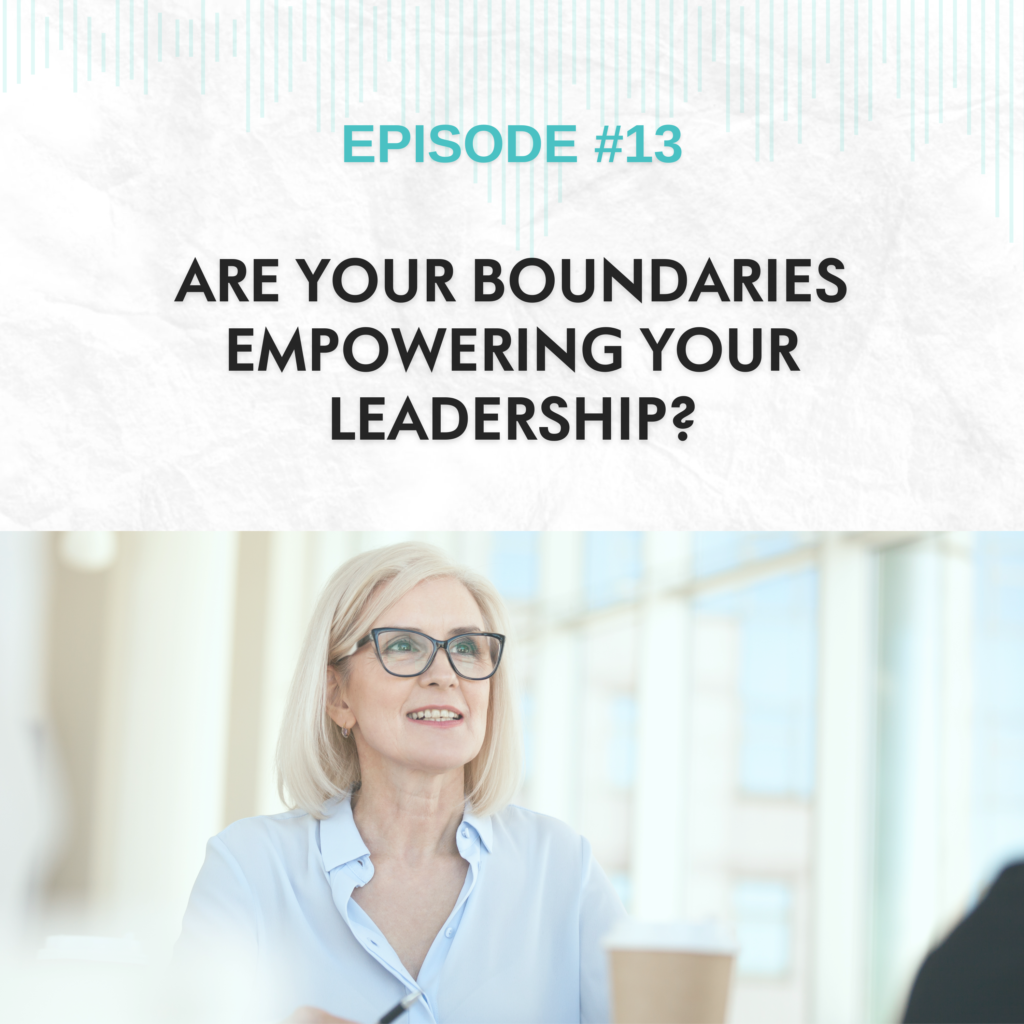 EP #13: Are Your Boundaries Empowering Your Leadership?